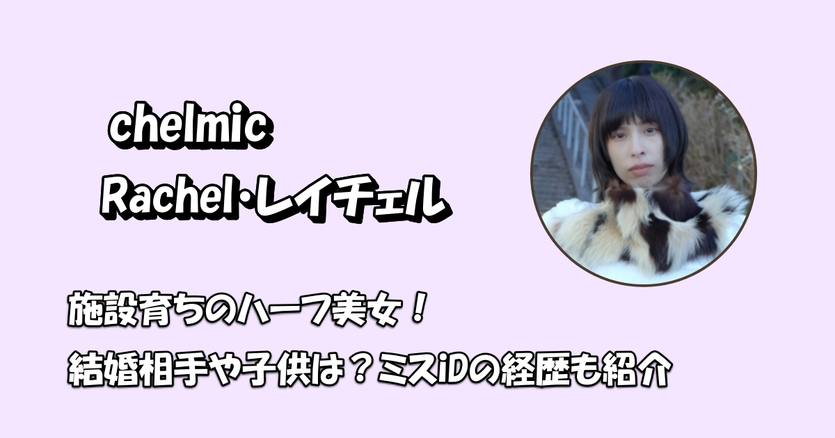 chelmicoレイチェルは施設育ちのハーフ美女！結婚相手や子供は？ミスiDの経歴も紹介 | 今ここNews